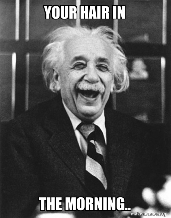 Your hair in the morning.. - Laughing Albert Einstein Meme Generator