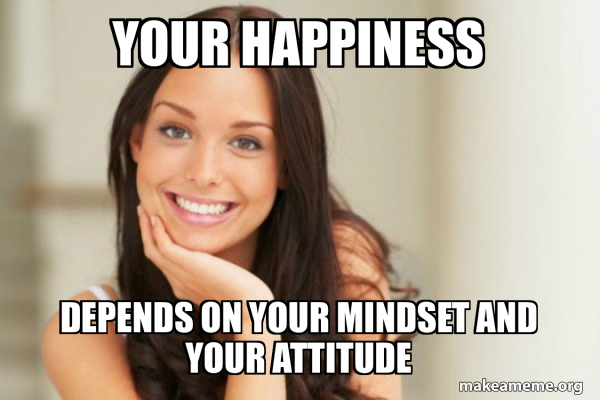 Your Happiness depends on Your Mindset and Your Attitude - Good Girl ...