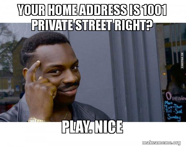 your home address is 1001 private street right? PLAY. NICE - Roll Safe ...
