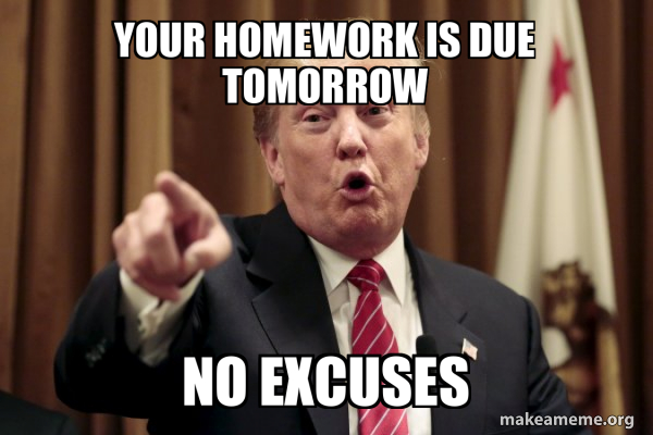 Your homework is due tomorrow No excuses - Donald Trump Says Meme Generator