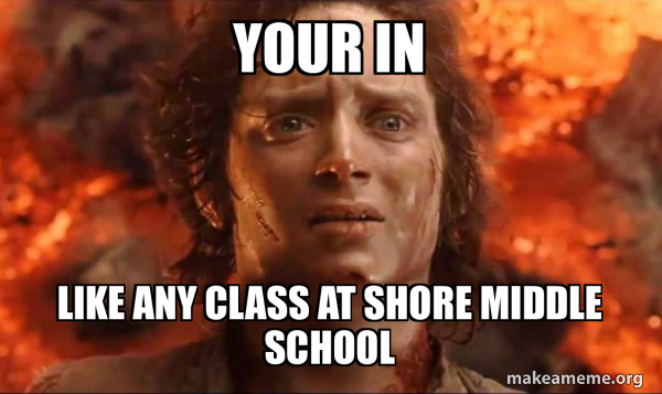 your in like any class at shore middle school - Frodo it's over it's ...