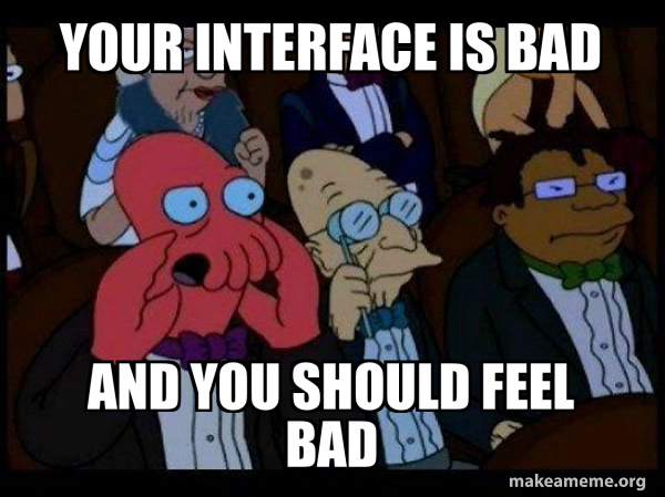 Your interface is bad And you should feel bad - Your meme is bad and ...