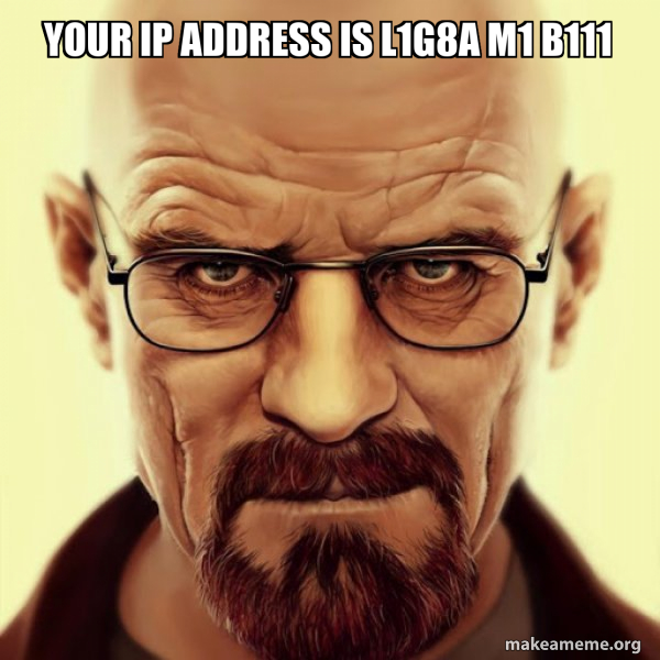 Your ip address is l1g8a m1 b111 - Walter White Breaking Bad Meme Generator