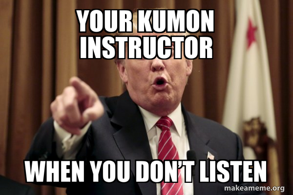 Your Kumon instructor When you donâ€™t listen - Donald Trump Says Meme ...