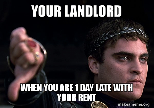 Your landlord when you are 1 day late with your rent - Downvoting Roman ...