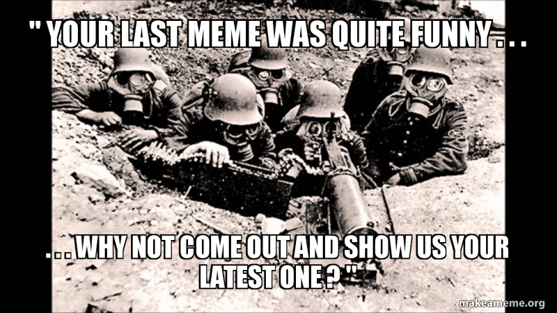 " your last meme was quite funny . . . . . . why not come out and show ...