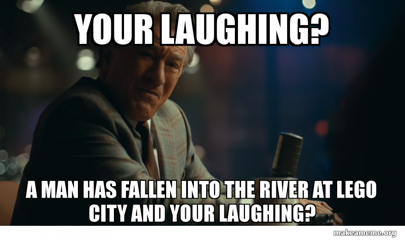 Your laughing? A man has fallen into the river at lego city and your ...