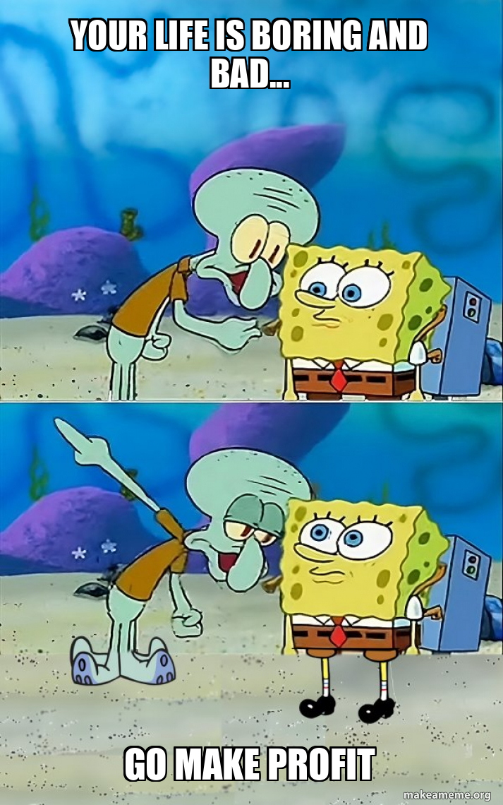 Your life is boring and bad... Go make profit - Talk To Spongebob Meme ...
