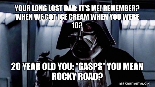 Your long lost dad: It's me! Remember? When we got ice cream when you ...