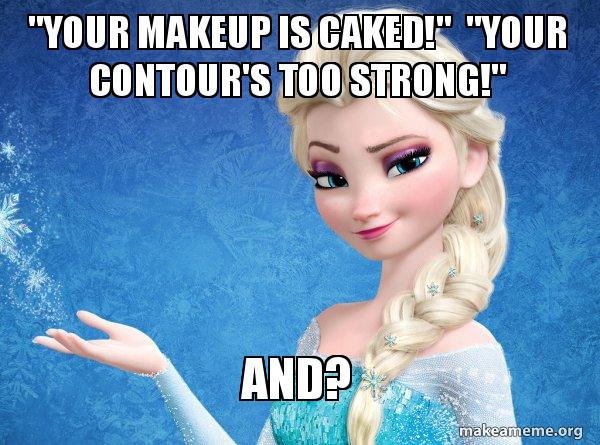 "Your makeup is caked!" "Your contour's too strong!" And? - Elsa from ...