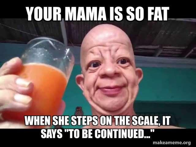 Your mama is so fat When she steps on the scale, it says "To be ...