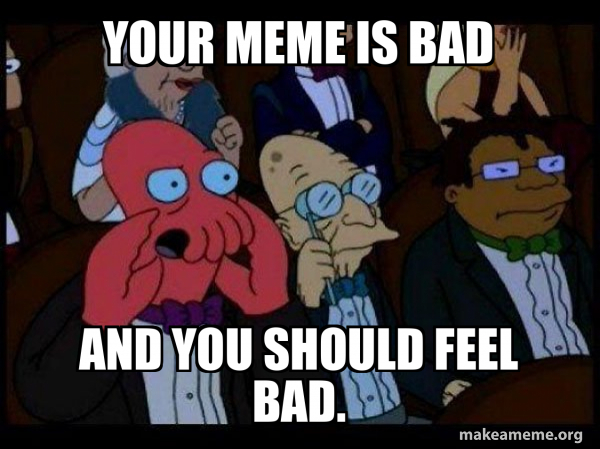 Your meme is bad and you should feel bad. - Your meme is bad and you ...