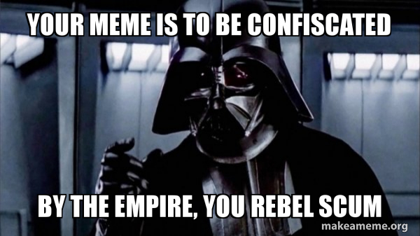 YOUR MEME IS TO BE confiscated by the empire, you rebel scum - Darth ...