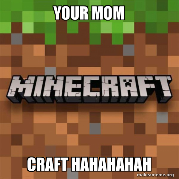your mom craft hahahahah - Minecraft | Make a Meme