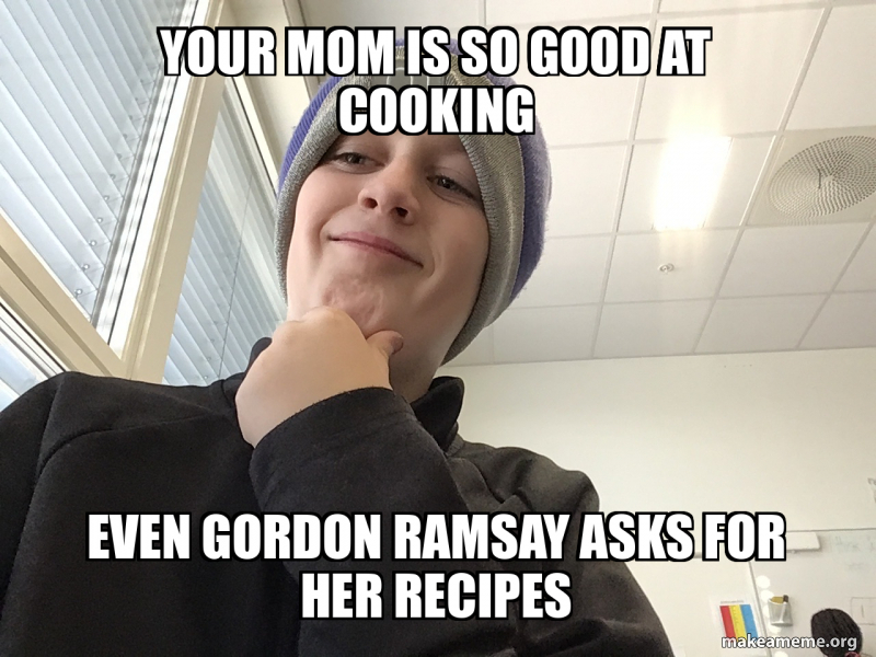 Your mom is so good at cooking Even Gordon Ramsay asks for her recipes ...