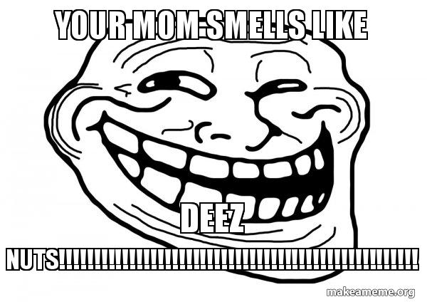 your mom smells like DEEZ NUTS ...