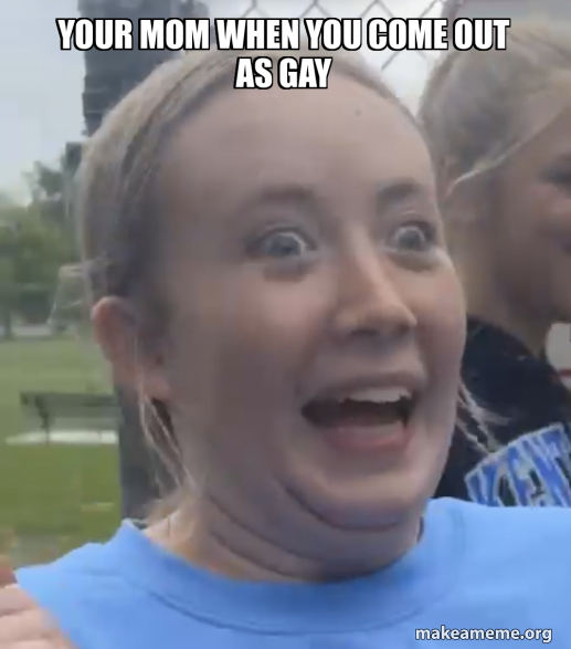 Your mom when you come out as gay Meme Generator