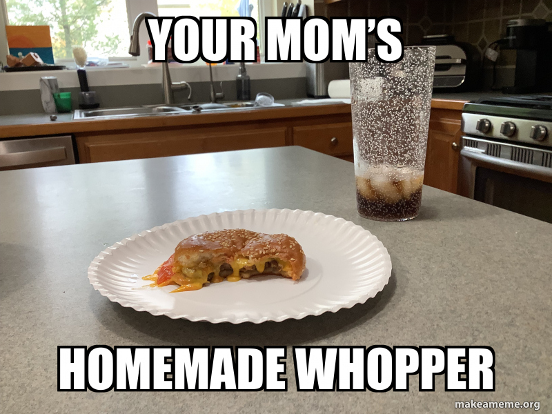 Your mom’s Homemade whopper - Bruh Meme Generator