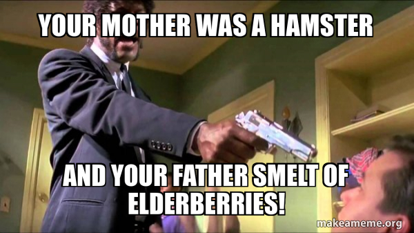 Your mother was a hamster and your father smelt of elderberries ...