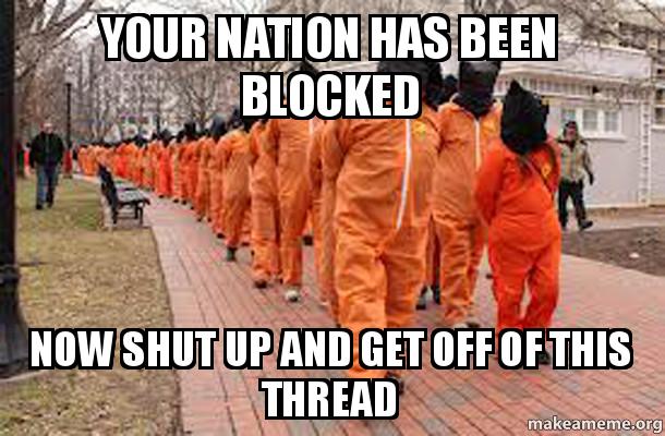 Your nation has been blocked Now shut up and get off of this thread ...