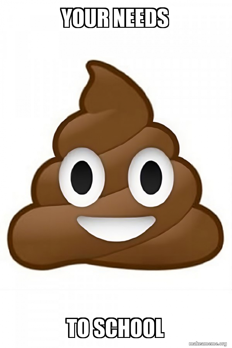 your needs to school - Poop Emoji (Poo Emoji) Meme Generator