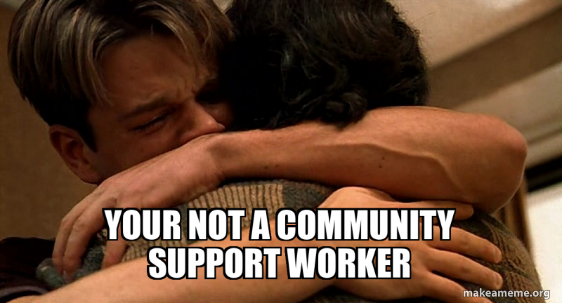 Your not a community support worker Meme Generator