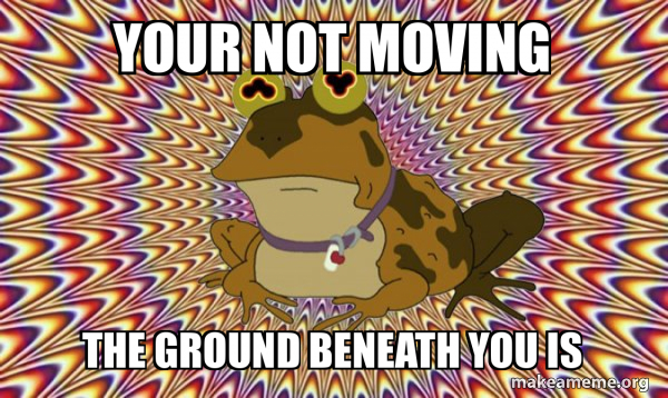 Your not moving the ground beneath you is - Hypnotoad Meme Generator
