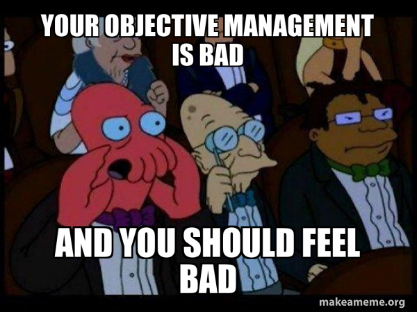 Your objective management is bad and you should feel bad - Your meme is ...