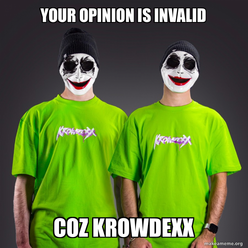 YOUR opinion is invalid coz krowdexx Meme Generator