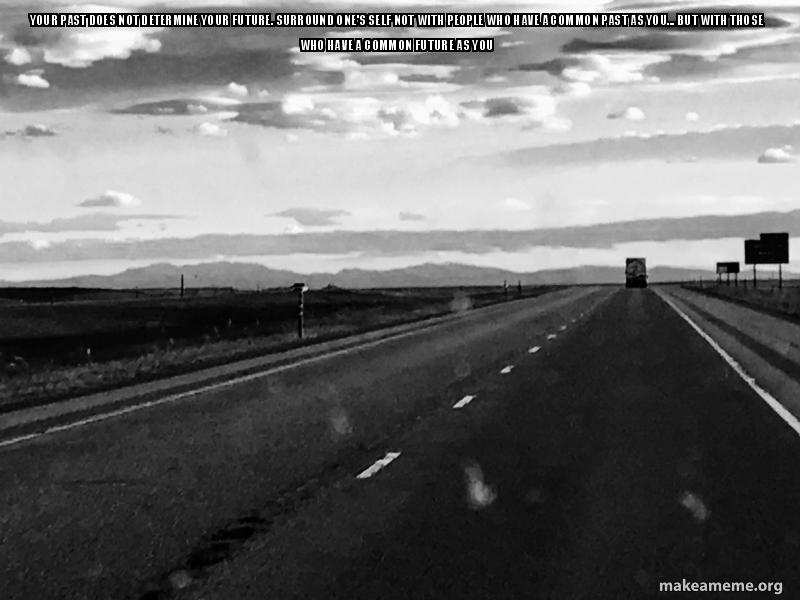 Your past does not determine your future. Surround one's self not with ...