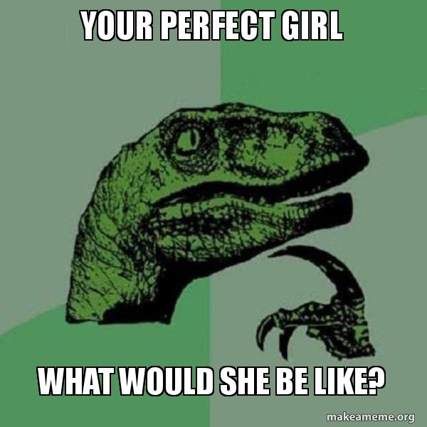 Your perfect girl What would she be like? - Philosoraptor | Make a Meme