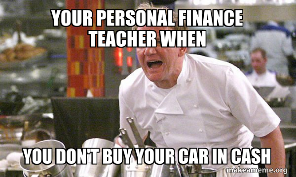 your personal finance teacher when you don't buy your car in cash ...