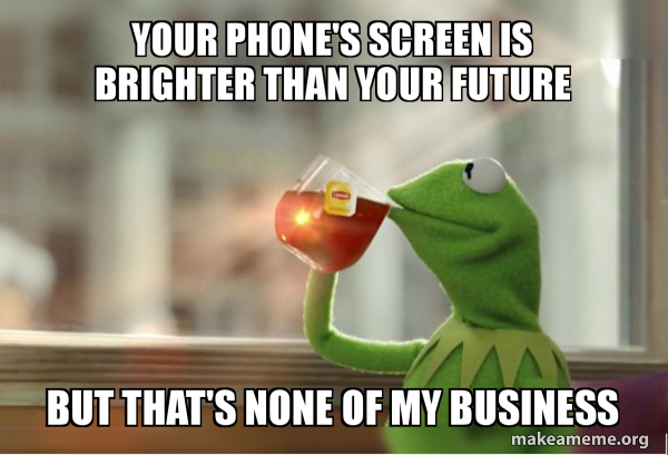 Your phone's screen is brighter than your future But That's None Of My ...