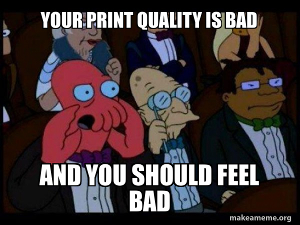 Your print quality is bad and you should feel bad - Your meme is bad ...