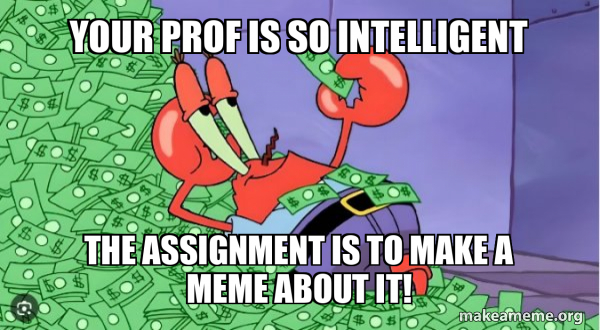 Your prof is so intelligent The assignment is to make a meme about it ...