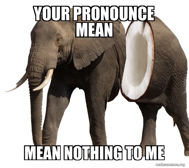 Your pronounce mean Mean notHing to me Meme Generator