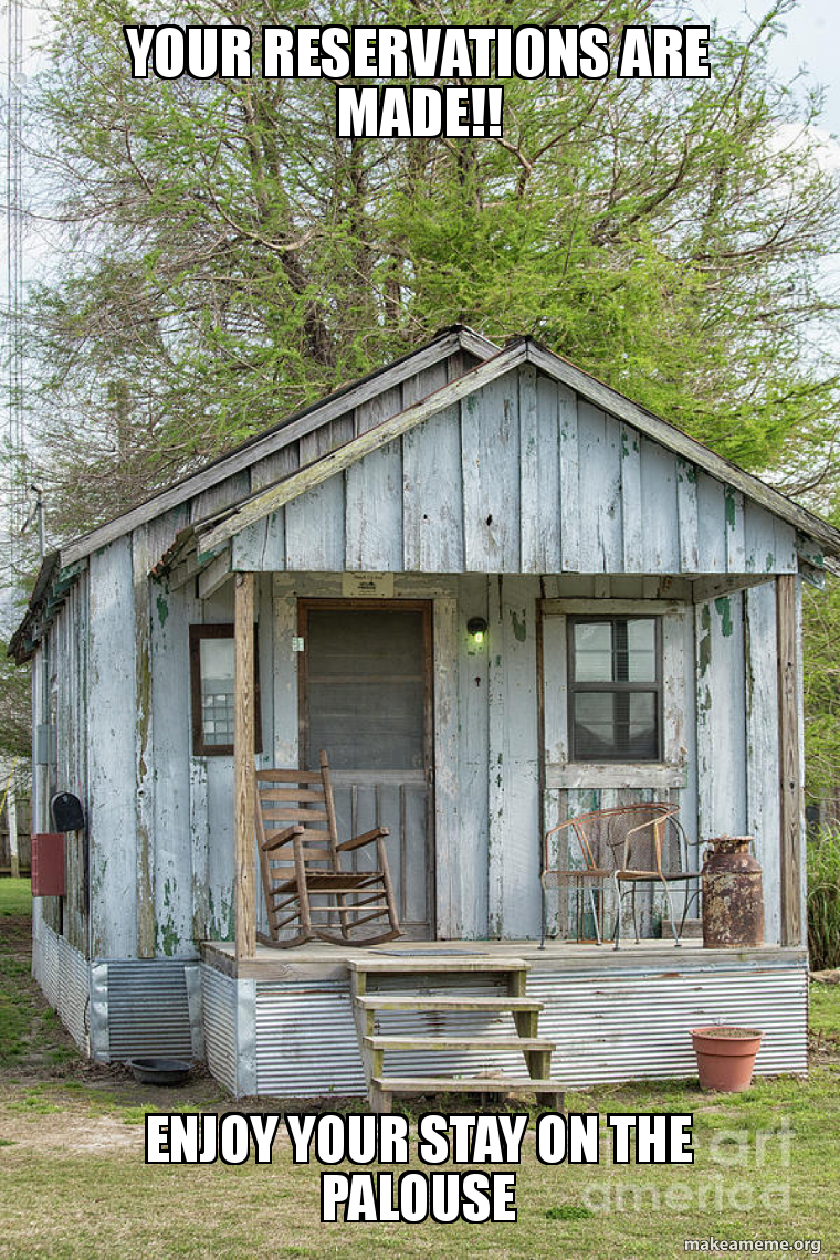 YOUR RESERVATIONS ARE MADE!! ENJOY YOUR STAY ON THE PALOUSE Meme Generator