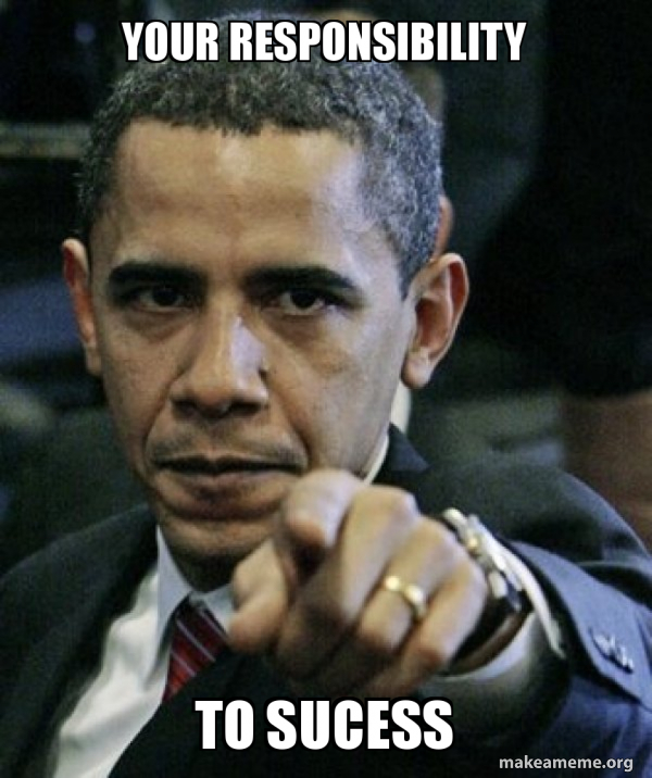 your responsibility to sucess - Angry Obama Meme Generator