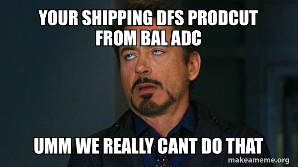 YOUR SHIPPING DFS PRODCUT FROM BAL ADC UMM WE REALLY CANT DO THAT ...