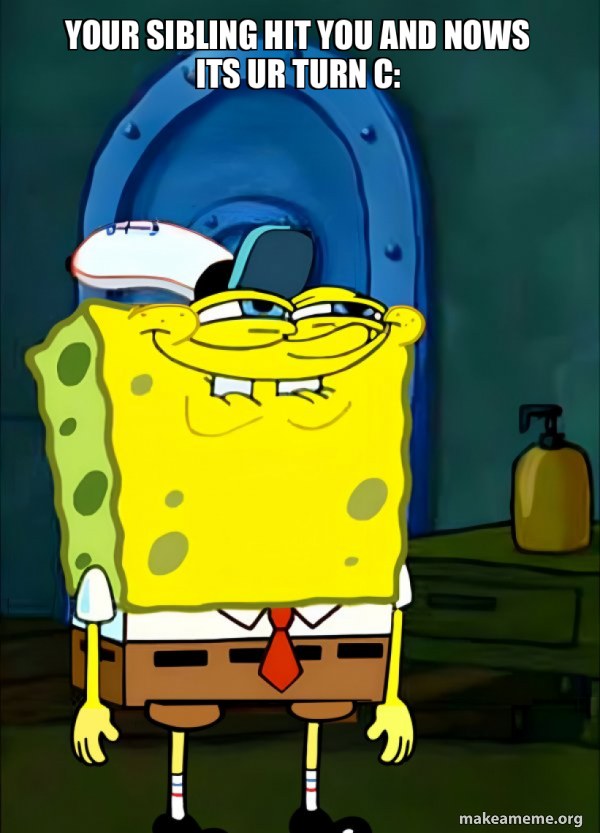 your sibling hit you and nows its ur turn c: - SpongeBob Grin Meme ...