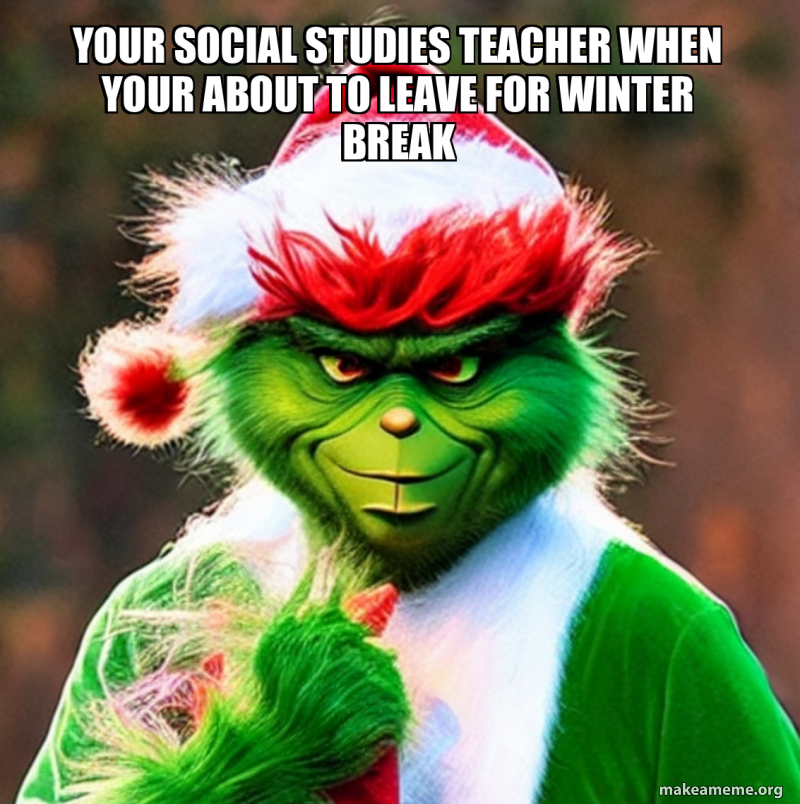 Your social studies teacher when your about to leave for winter break ...