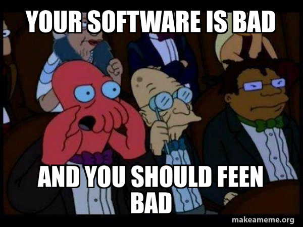 your software is bad and you should feen bad - Your meme is bad and you ...