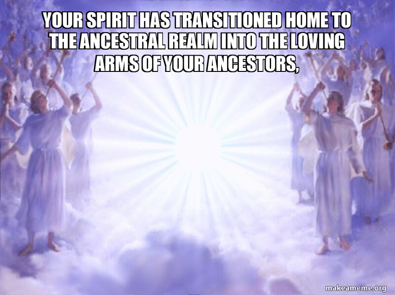 Your spirit has transitioned home to the Ancestral Realm into the ...