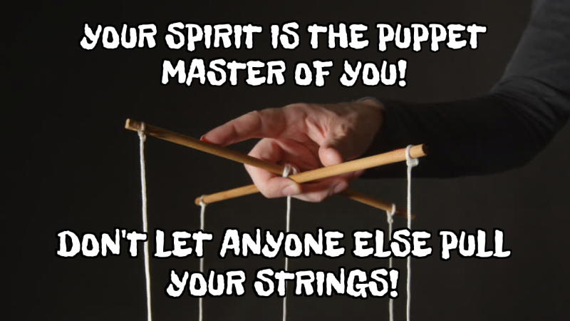 your spirit is the puppet master of you! don't let anyone else pull ...
