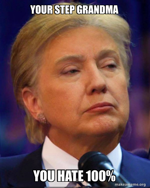 Your step grandma you hate 100% - Trillary Meme Generator