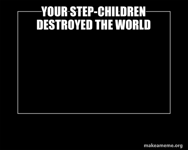 Your step-children destroyed the world - Motivational Meme Meme Generator