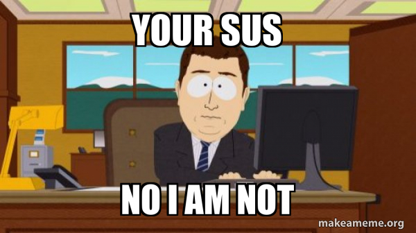 your sus no i am not - aaaand its gone Meme Generator