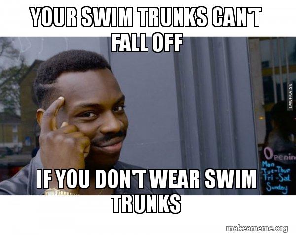 YOUR SWIM TRUNKS CAN'T FALL OFF IF YOU DON'T WEAR SWIM TRUNKS - Roll ...