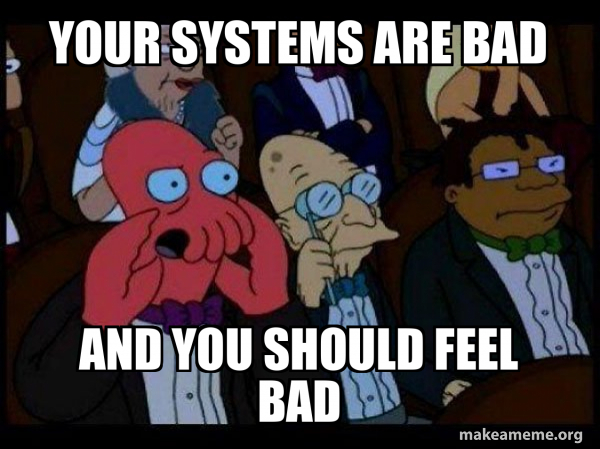 Your systems are bad and you should feel bad - Your meme is bad and you ...