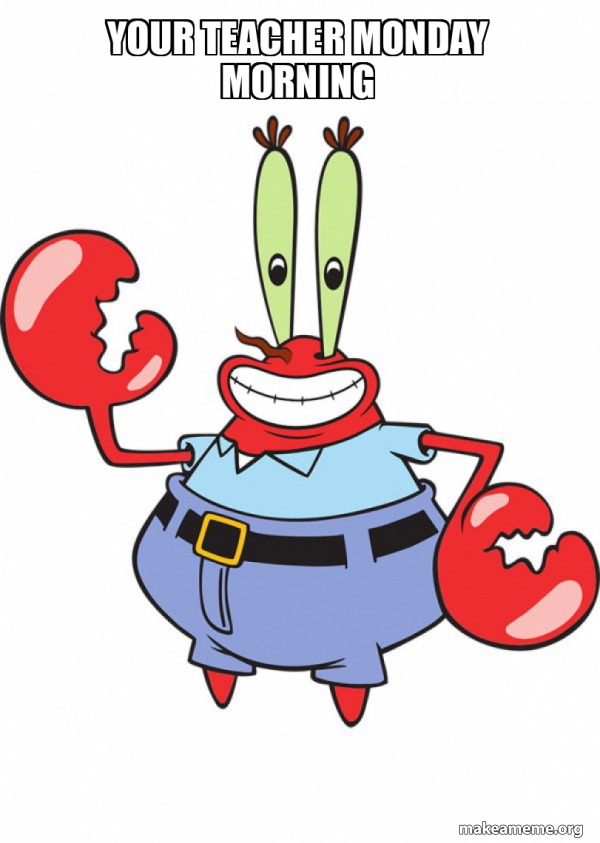 Your teacher Monday morning - Mr Krabs Meme Generator